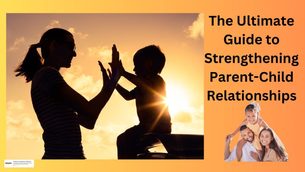 The Ultimate Guide to Strengthening Parent-Child Relationshi